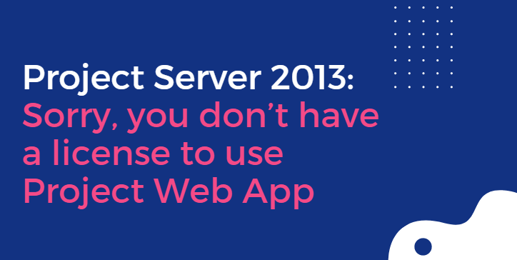 Sorry You Don't Have A License To Use Project Web App